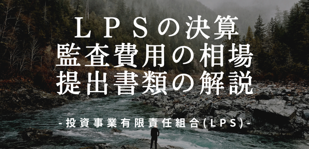 投資事業有限責任組合（LPS）の決算処理について、提出書類や監査費用の相場など解説【ファンド会計】 - 永田町リーガルアドバイザー株式会社